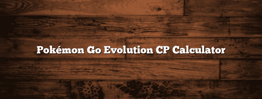 Pokémon Go Evolution CP Calculator December 2025 – HippyCase